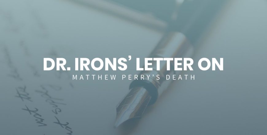 Dr. Irons’ Letter on Matthew Perry’s Death - Southern Ketamine and Wellness